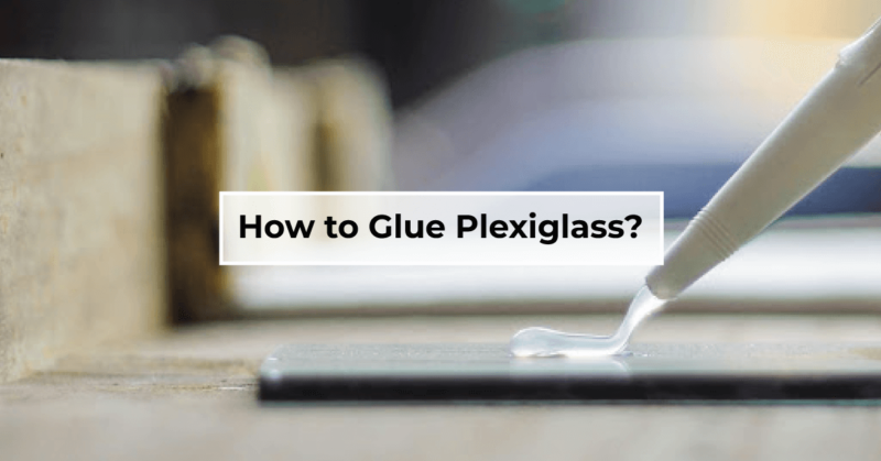 How to Glue Plexiglass? A Comprehensive Guide